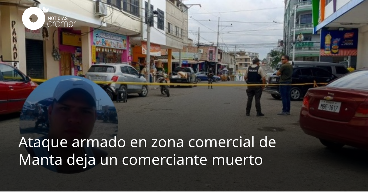 Ataque armado en zona comercial de Manta deja un comerciante muerto