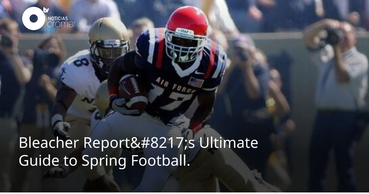 Bleacher Report’s Ultimate Guide to Spring Football.