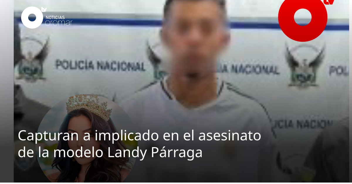 Capturan a implicado en el asesinato de la modelo Landy Párraga