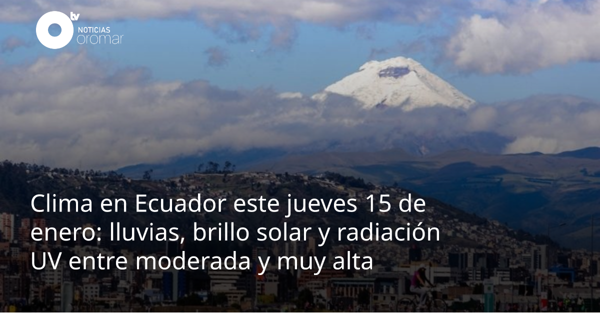 Clima en Ecuador este jueves 15 de enero: lluvias, brillo solar y radiación UV entre moderada y ...