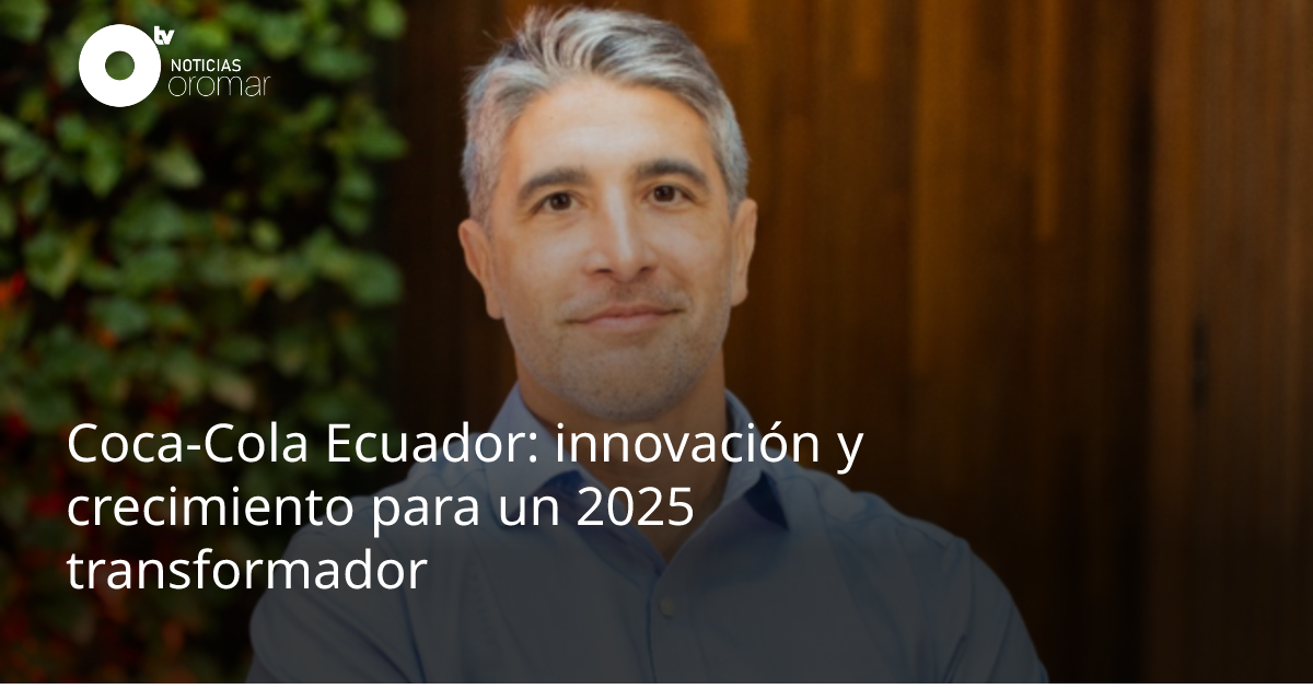Coca-Cola Ecuador: innovación y crecimiento para un 2025 transformador ...