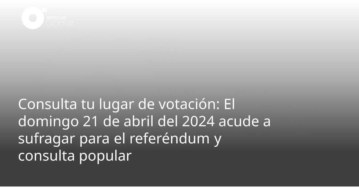 Consulta tu lugar de votación: El domingo 21 de abril del 2024 acude a sufragar para el ...