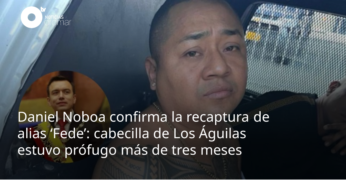 Daniel Noboa confirma la recaptura de alias ‘Fede’: cabecilla de Los ...