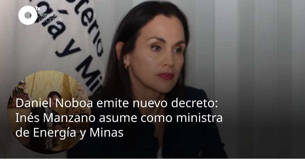 Daniel Noboa emite nuevo decreto: Inés Manzano asume como ministra de ...
