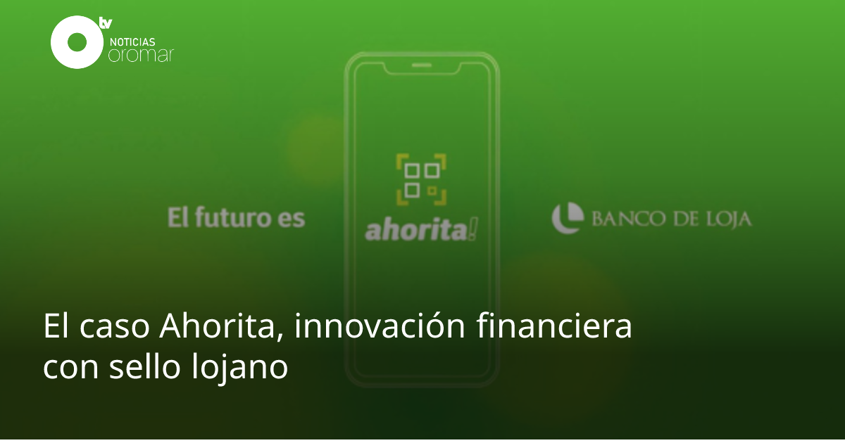 El caso Ahorita, innovación financiera con sello lojano | Noticias Oromar