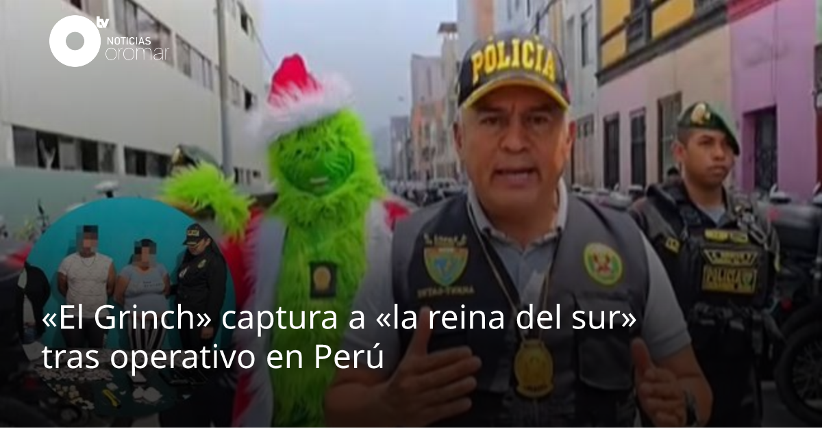 «El Grinch» captura a «la reina del sur» tras operativo en Perú