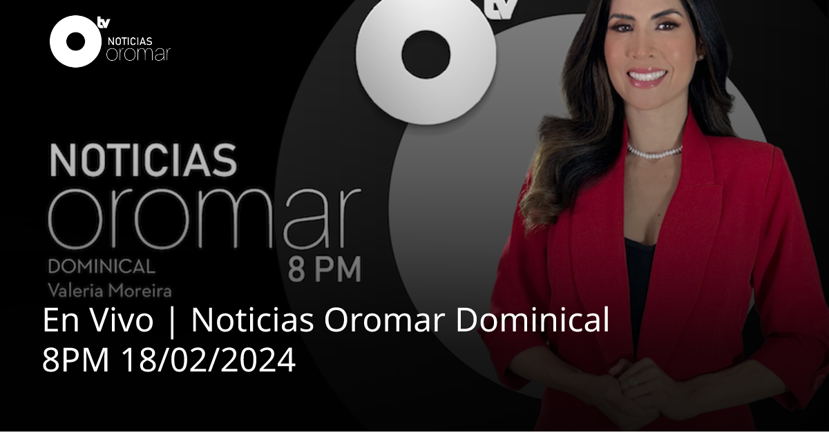 En Vivo | Noticias Oromar Dominical 8PM 18/02/2024