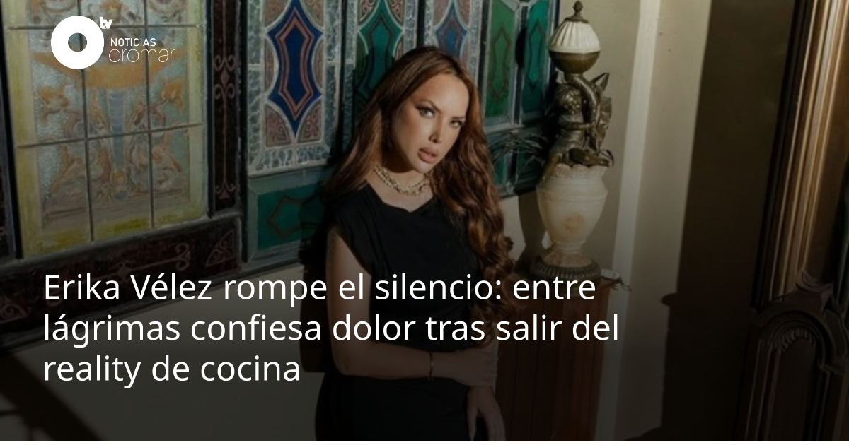 Erika Vélez rompe el silencio: entre lágrimas confiesa dolor tras salir del reality de cocina