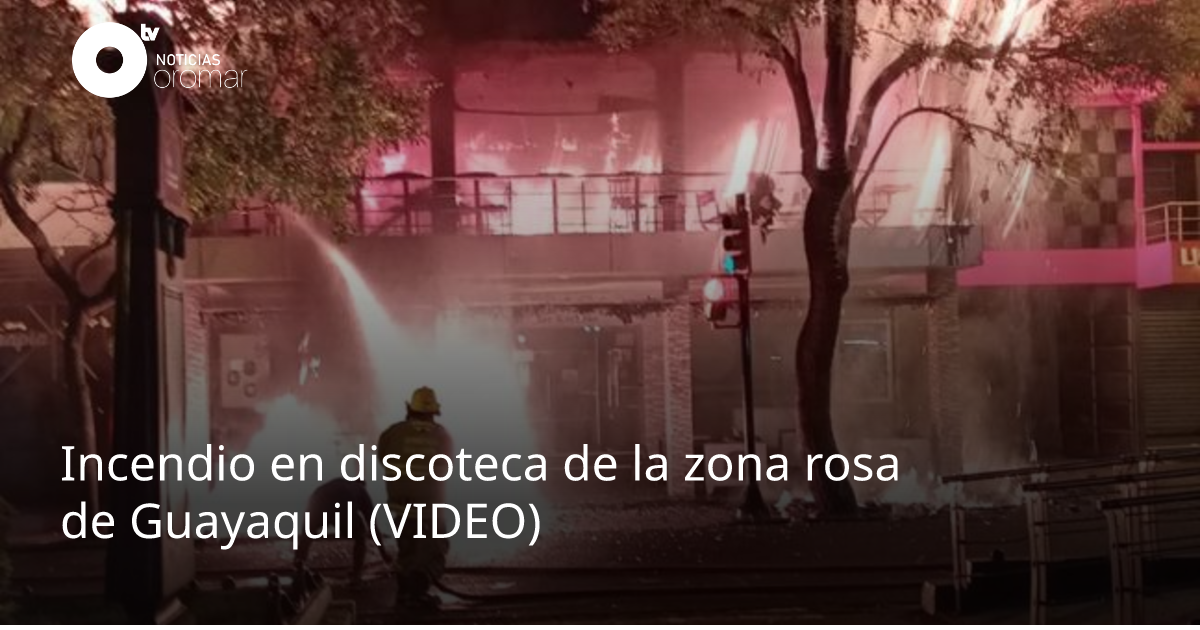 Incendio en discoteca de la zona rosa de Guayaquil (VIDEO)