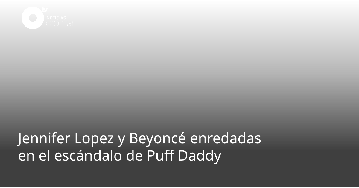 Jennifer Lopez y Beyoncé enredadas en el escándalo de Puff Daddy ...
