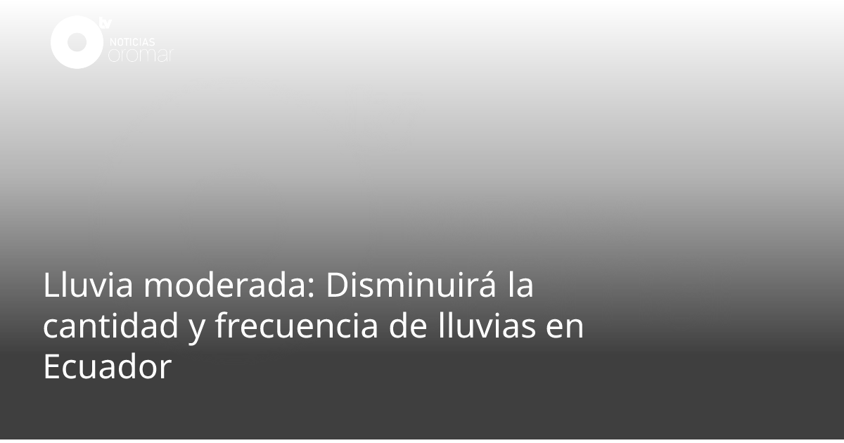 Lluvia moderada: Disminuirá la cantidad y frecuencia de lluvias en Ecuador