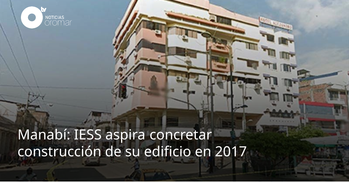 Manabí: IESS aspira concretar construcción de su edificio en 2017