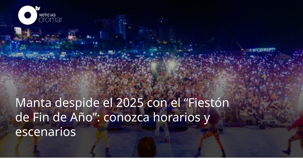Manta despide el 2025 con el “Fiestón de Fin de Año”: conozca horarios ...
