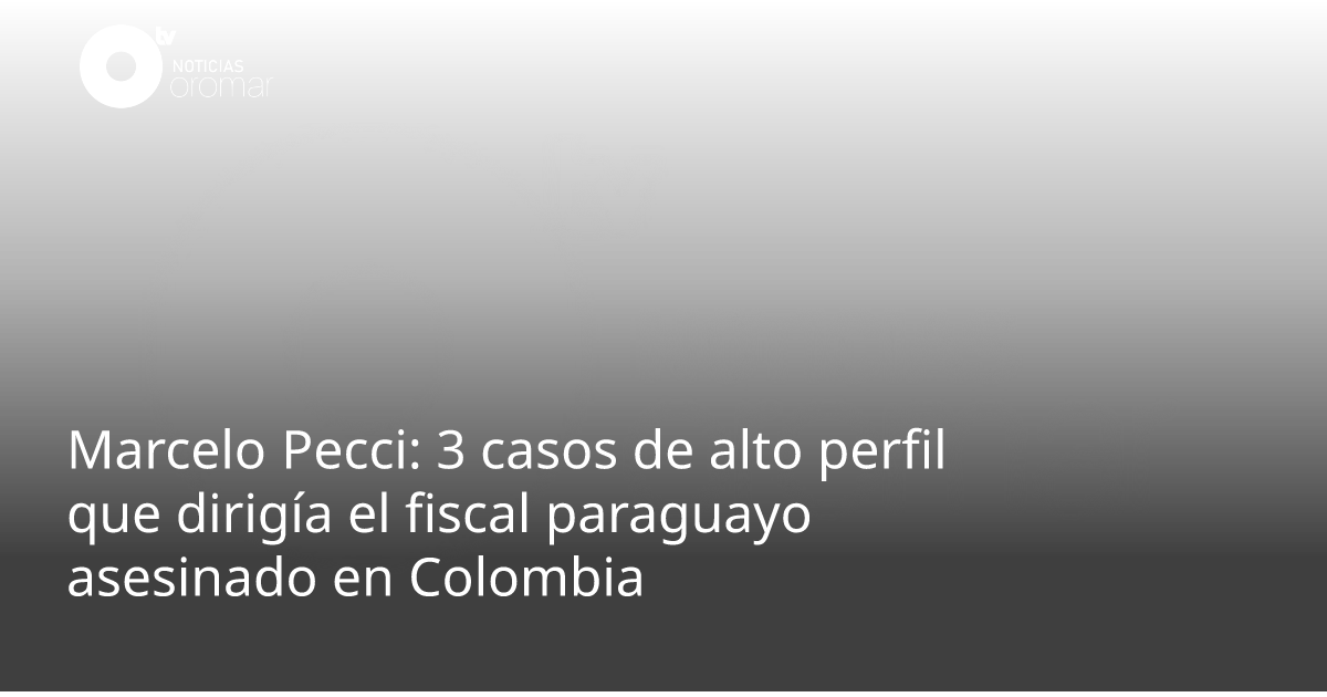 Marcelo Pecci: 3 casos de alto perfil que dirigía el fiscal paraguayo asesinado en Colombia