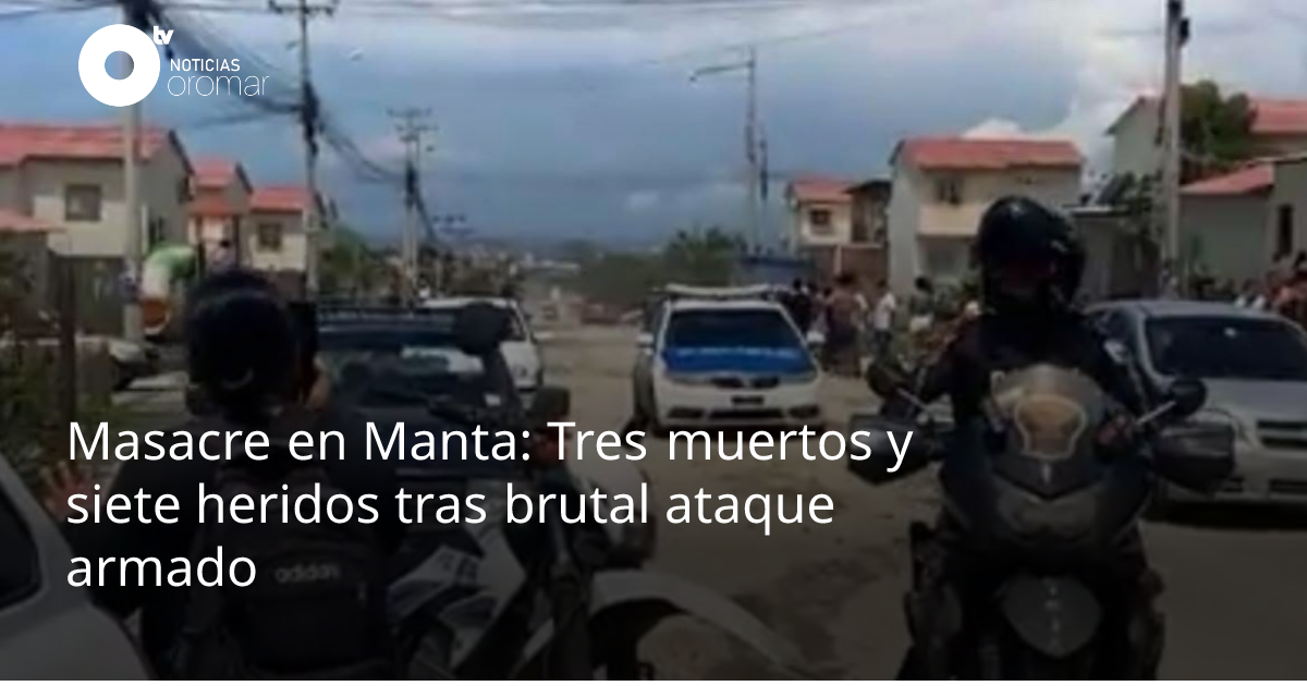 Masacre en Manta: Tres muertos y siete heridos tras brutal ataque ...