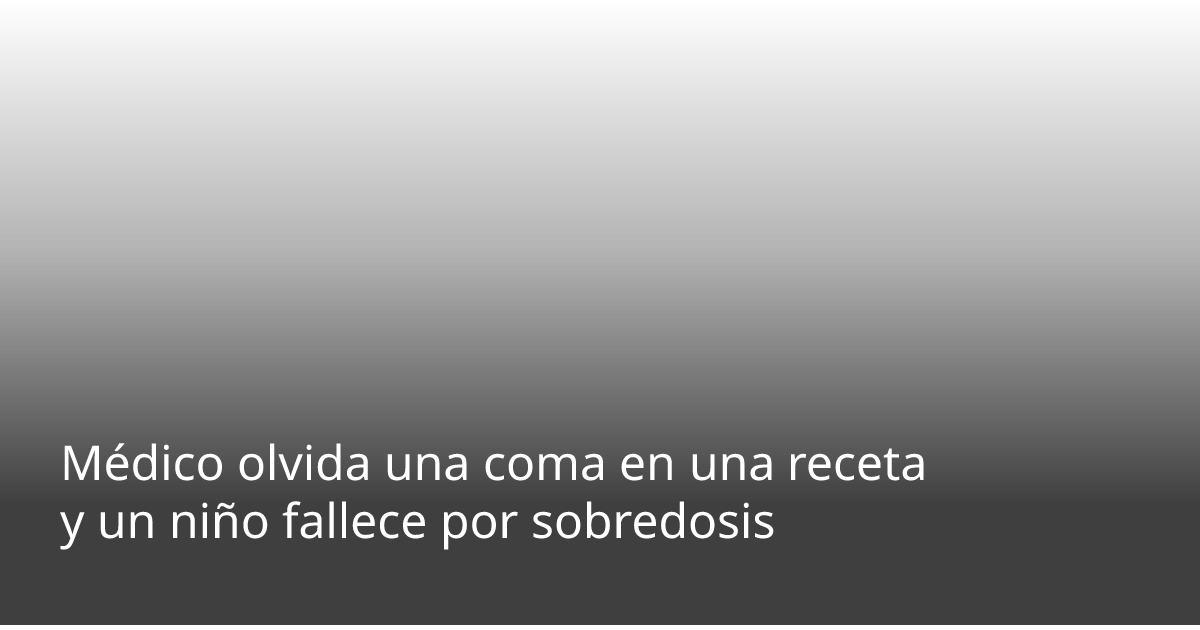 Médico olvida una coma en una receta y un niño fallece por sobredosis