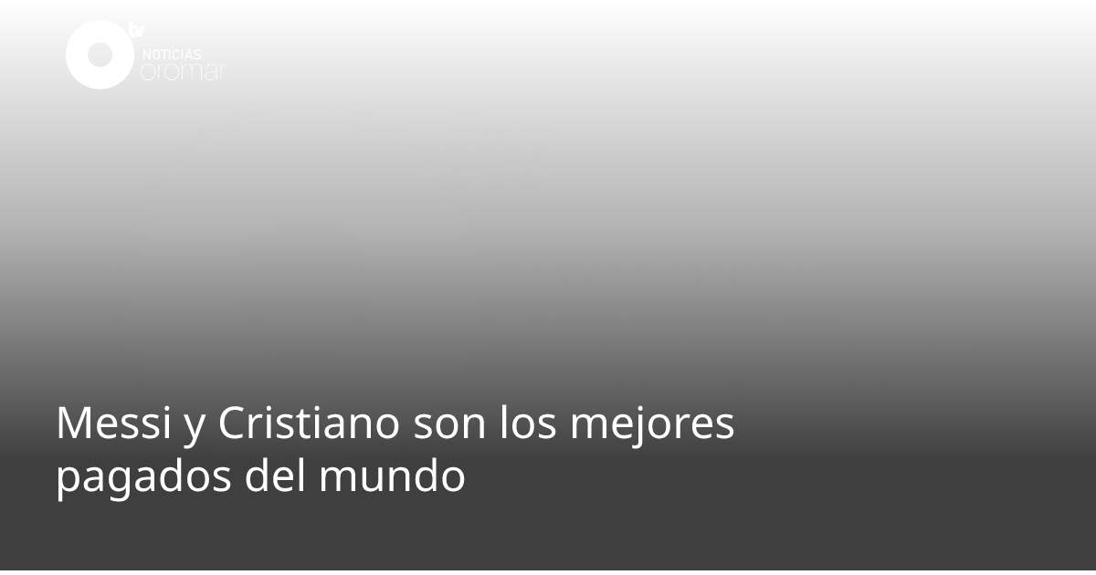 Messi y Cristiano son los mejores pagados del mundo | Noticias Oromar