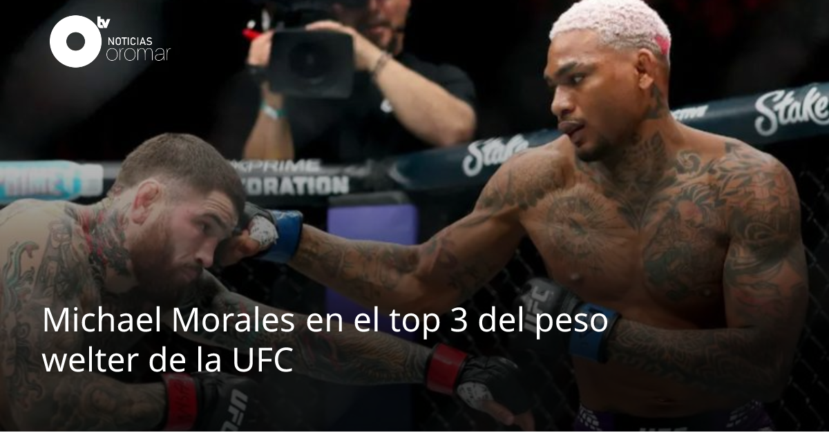 Michael Morales en el top 3 del peso welter de la UFC | Noticias Oromar