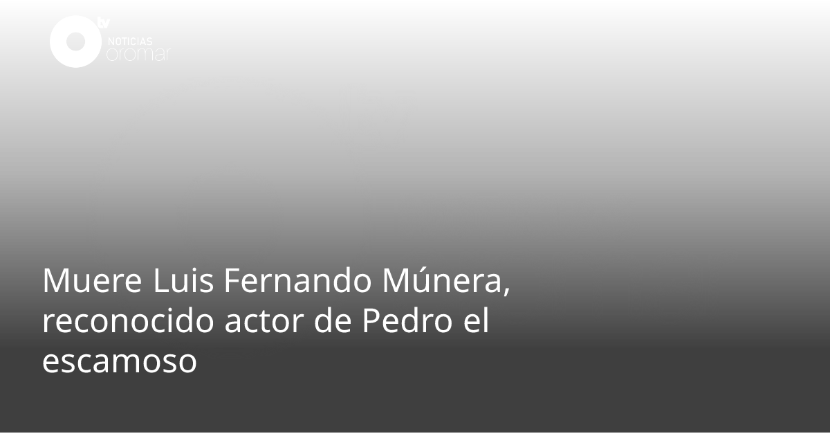 Muere Luis Fernando Múnera, reconocido actor de Pedro el escamoso ...
