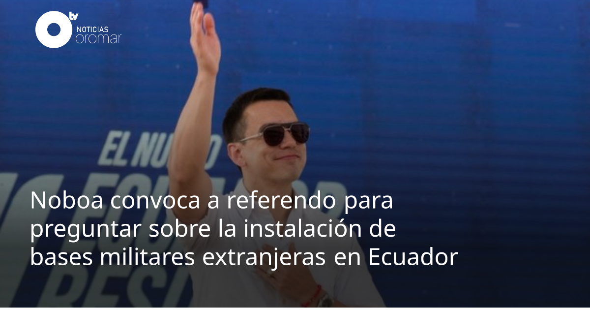 Noboa convoca a referendo para preguntar sobre la instalación de bases militares extranjeras en ...