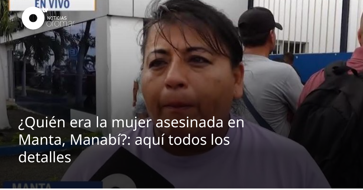 ¿Quién era la mujer asesinada en Manta, Manabí?: aquí todos los ...