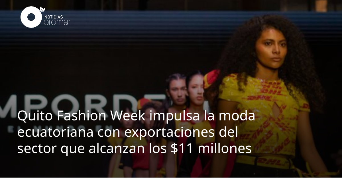 Quito Fashion Week impulsa la moda ecuatoriana con exportaciones del sector que alcanzan los $11 ...