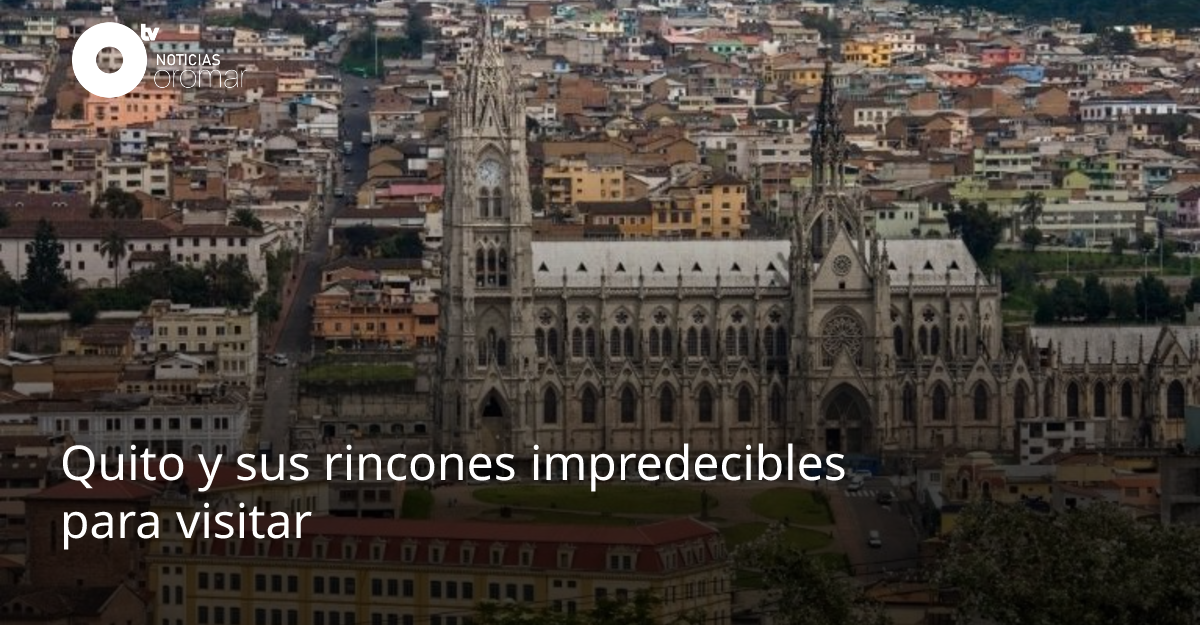 Quito y sus rincones impredecibles para visitar | Noticias Oromar