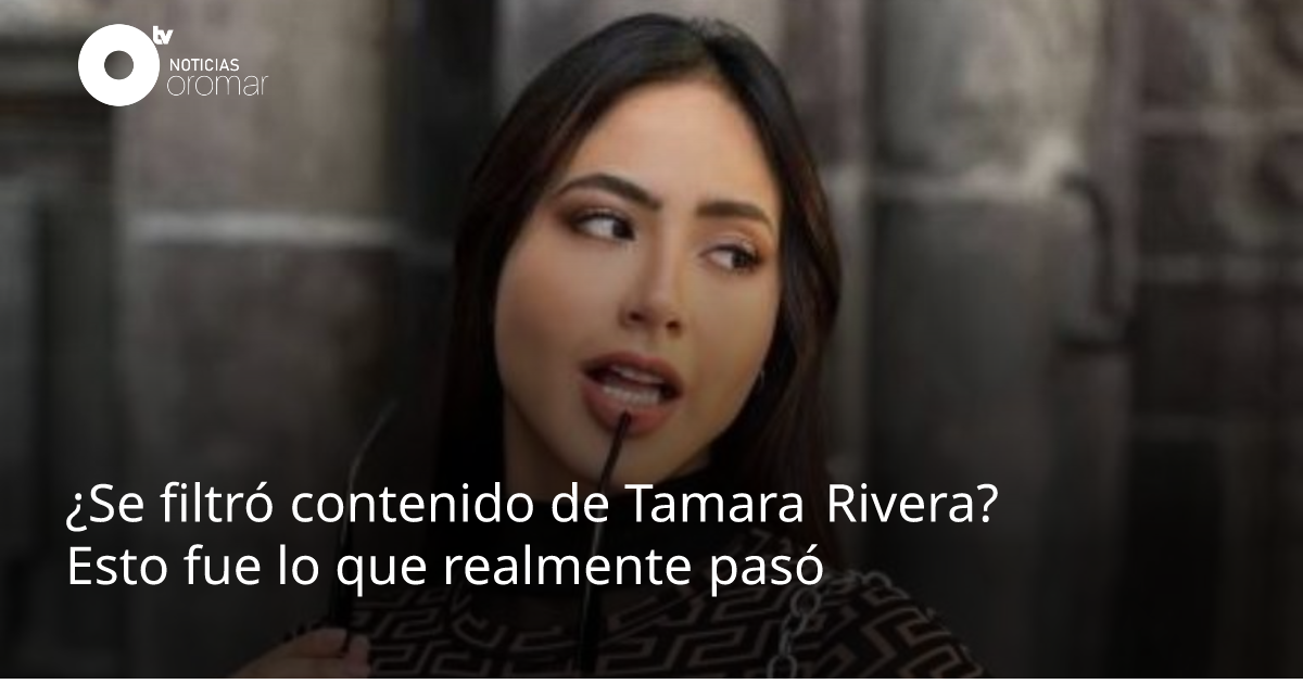 ¿Se filtró contenido de Tamara Rivera? Esto fue lo que realmente pasó