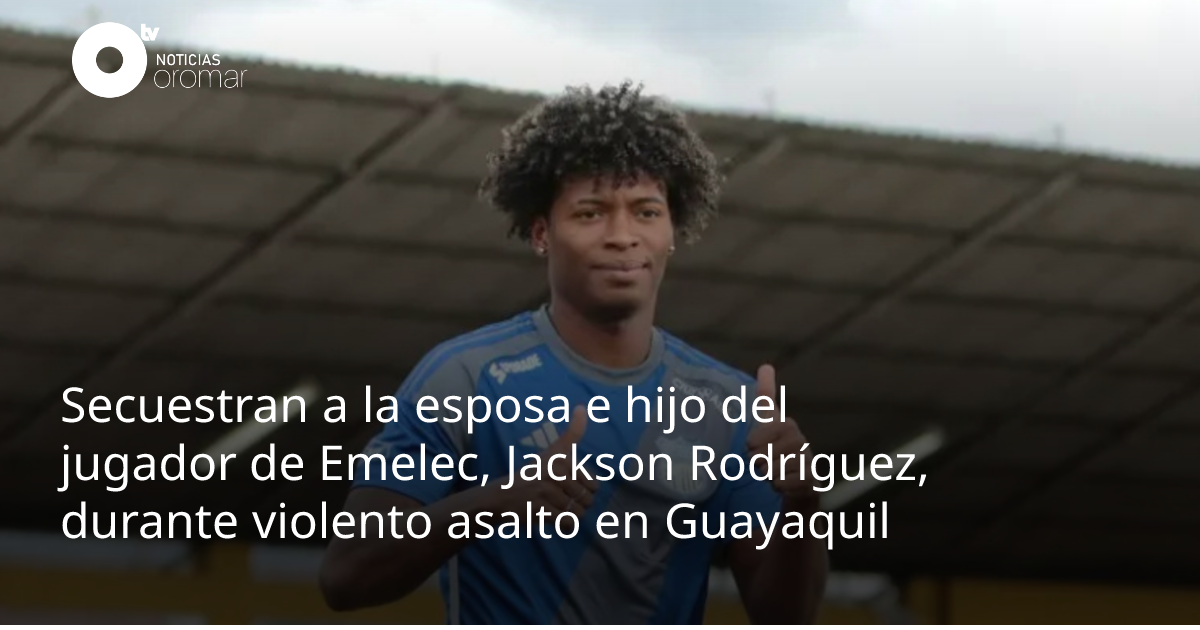 Secuestran a la esposa e hijo del jugador de Emelec, Jackson Rodríguez ...