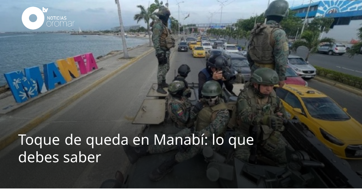 Toque de queda en Manabí: lo que debes saber | Noticias Oromar