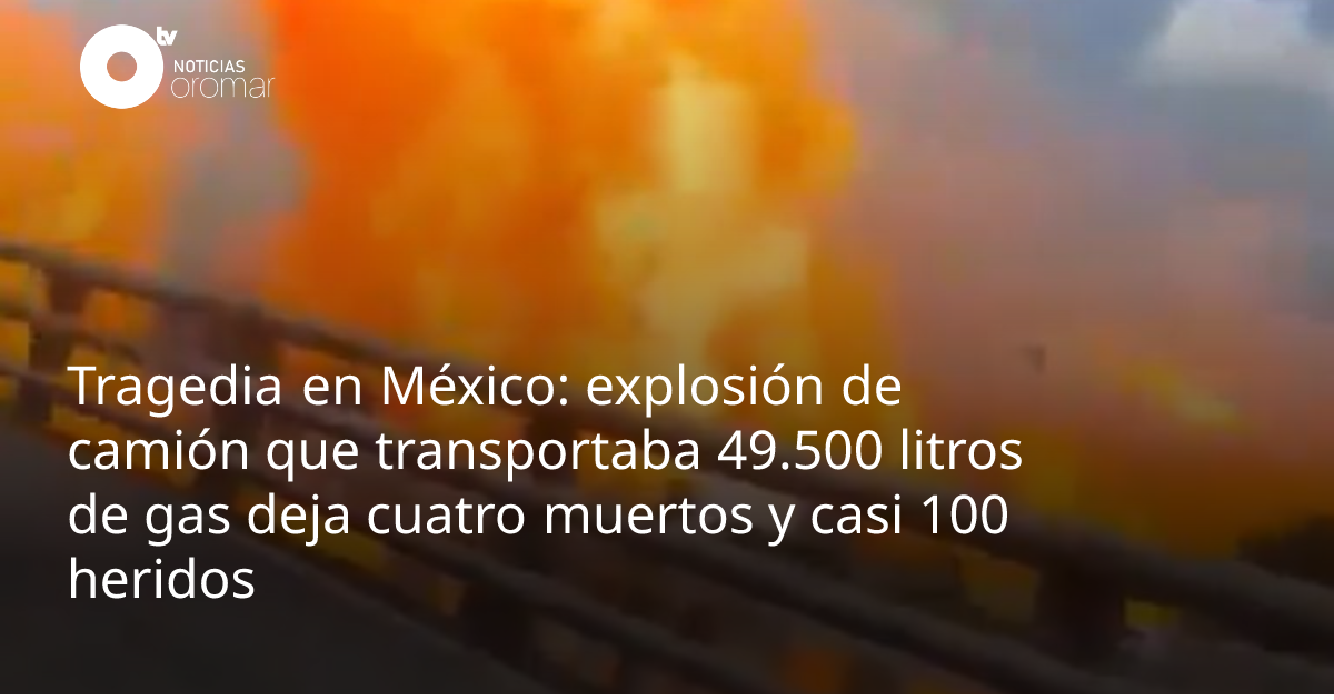 Tragedia en México: explosión de camión que transportaba 49.500 litros ...