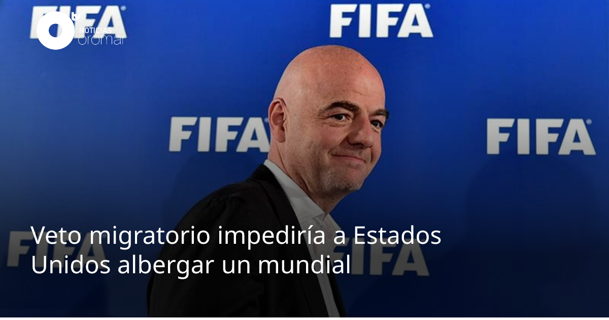 Veto migratorio impediría a Estados Unidos albergar un mundial ...